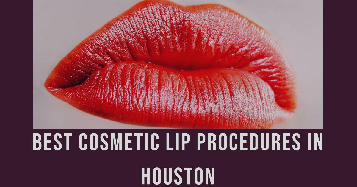 5 Best Cosmetic Lip Procedures In Houston (2026)