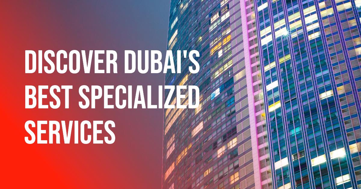 Discover Top Dubai Specialized Services 2025