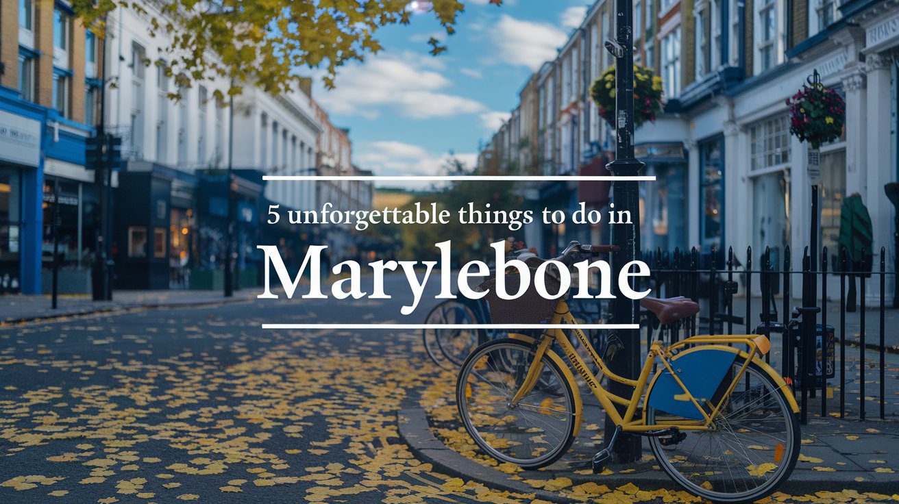 5 Unforgettable Things to Do in Marylebone | Best In Hood
